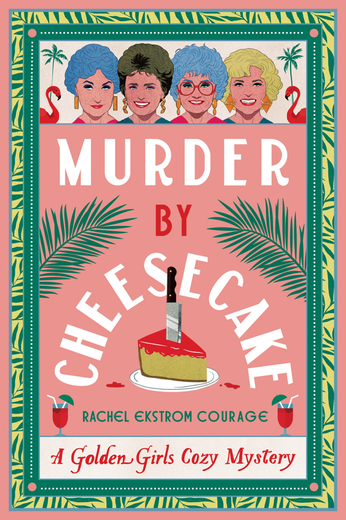 Murder by Cheesecake: A Golden Girls Cozy Mystery - Rachel Ekstrom Courage